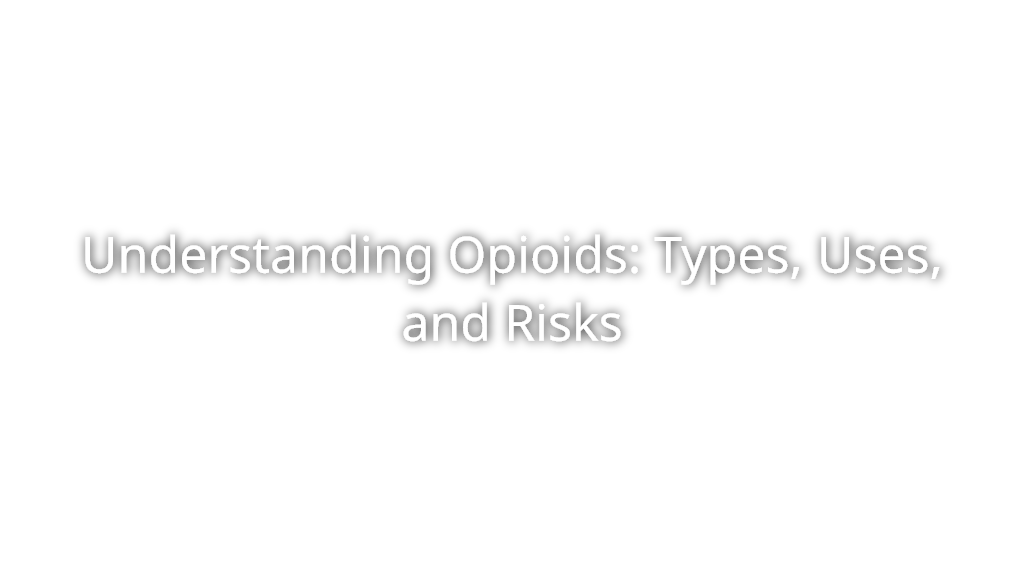 Understanding Opioids: Types, Uses, and Risks Understanding Opioids: Types, Uses, and Risks