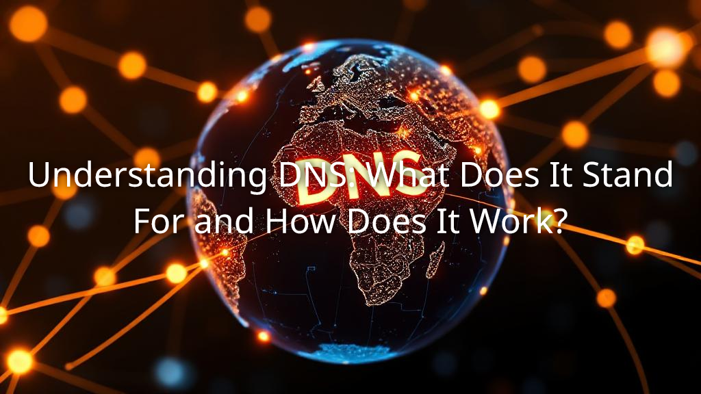 Understanding DNS: What Does It Stand For and How Does It Work? Understanding DNS: What Does It Stand For and How Does It Work?
